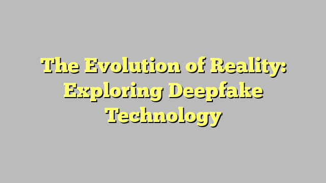 The Evolution of Reality: Exploring Deepfake Technology - Eeuu News The Evolution of Reality: Exploring Deepfake Technology - Eeuu News