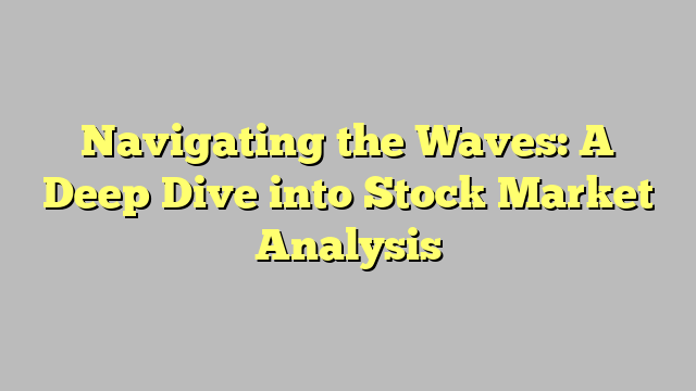 Navigating the Waves: A Deep Dive into Stock Market Analysis - Eeuu News Navigating the Waves: A Deep Dive into Stock Market Analysis - Eeuu News